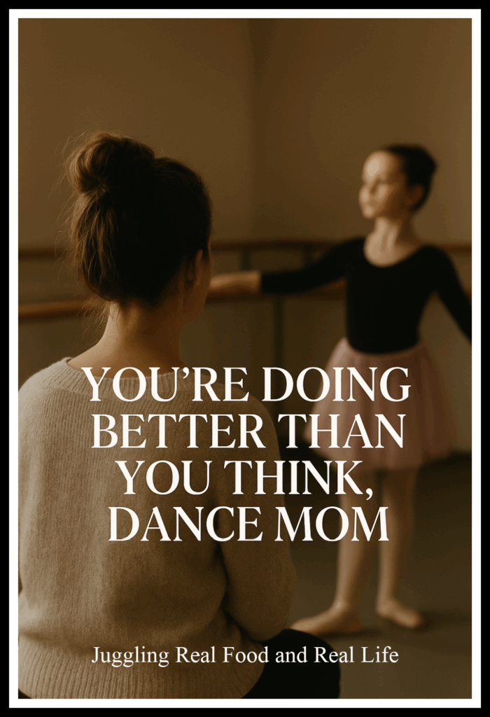 You’re Doing Better Than You Think, Dance Mom - Juggling Real Food and ...
